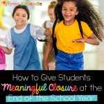 Meaningful Ways to Provide Closure at the End of the School Year